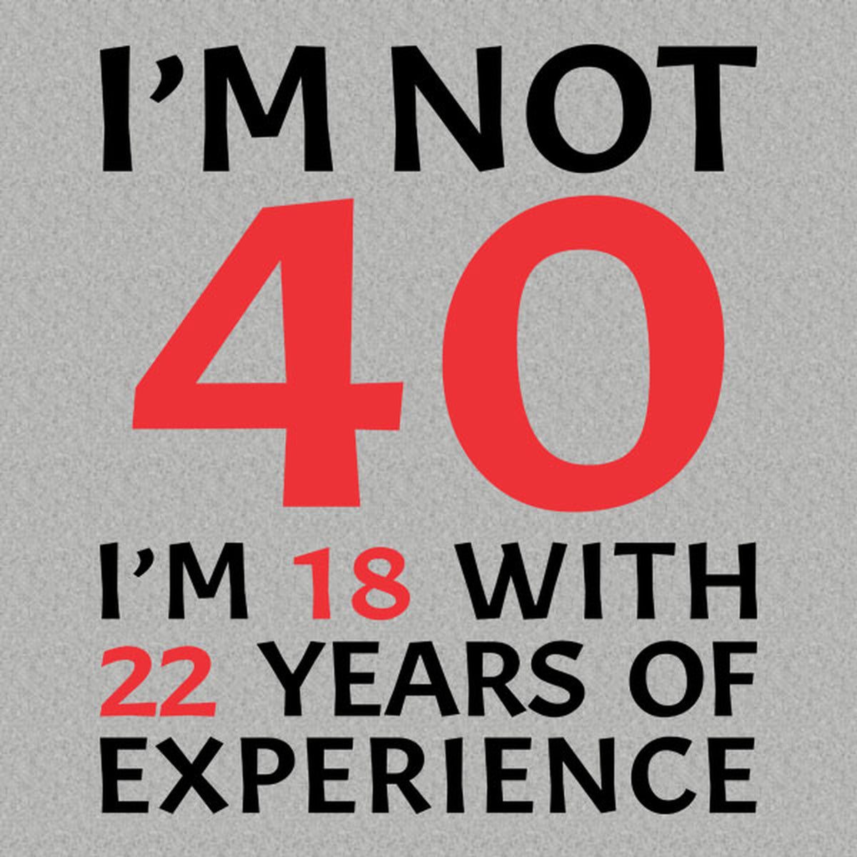 I am not 40 - Funny 40th birthday T-shirt – PRINTO